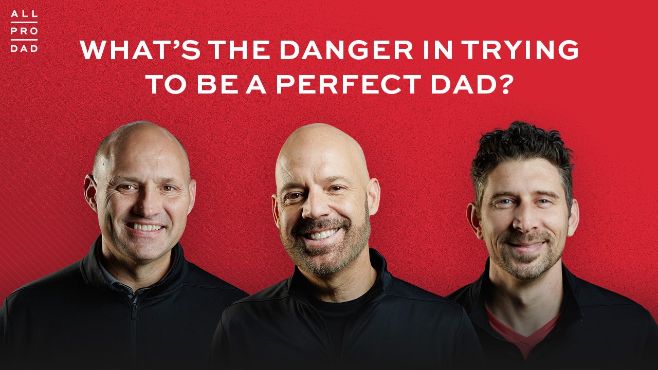 What Is the Danger in Trying to Be a Perfect Dad? - All Pro Dad